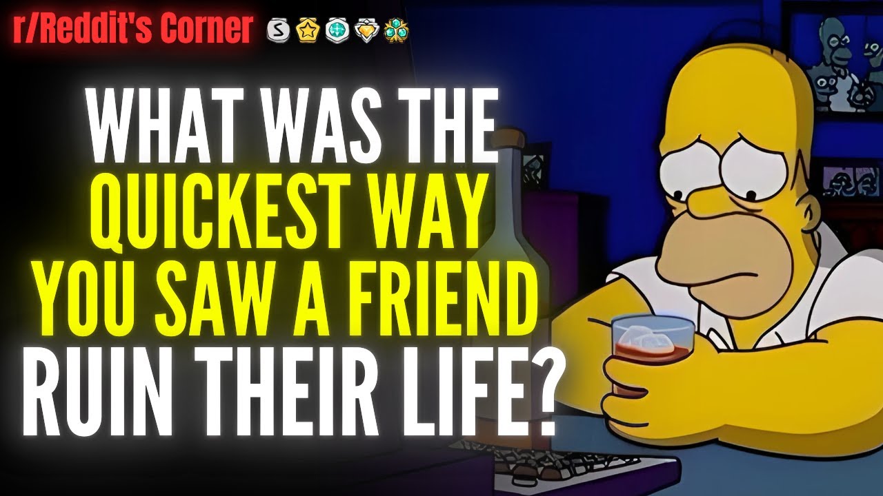 What’s the quickest way you’ve seen a friend mess up their life ...