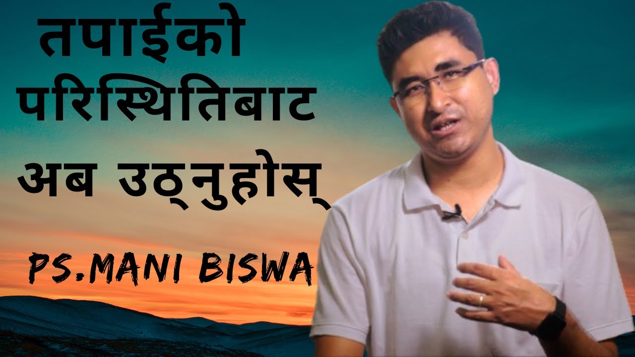 तपाईको परिस्थितिबाट अब उठ्नुहोस् | Ps Mani Biswa - YouTube