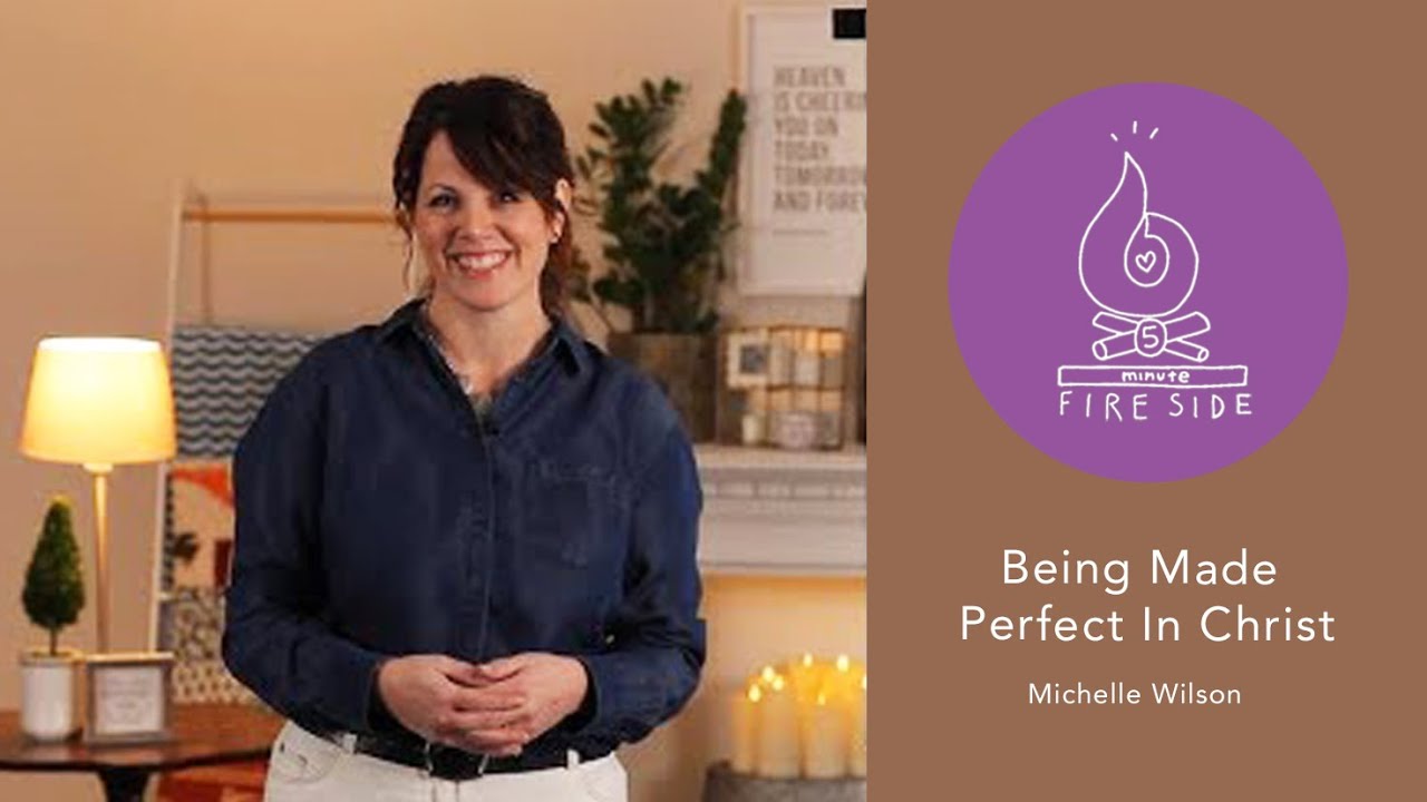 Michelle Wilson's 5-Minute Fireside: Being Made Perfect In Christ - YouTube