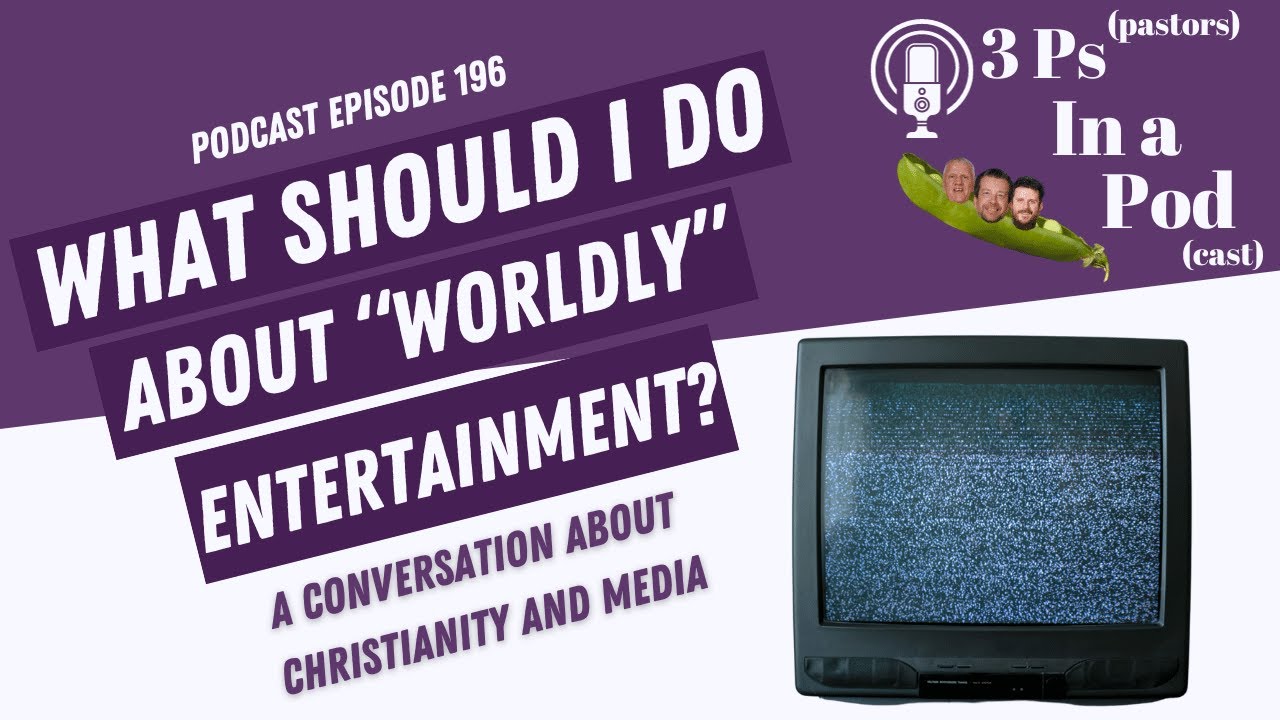 How should Christians handle "worldly" entertainment? I 3 Ps in a Pod ...