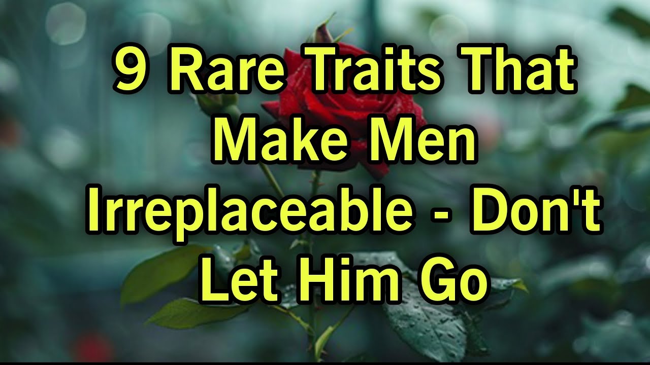 9 Rare Traits That Make Men Irreplaceable - Don't Let Him Go ...