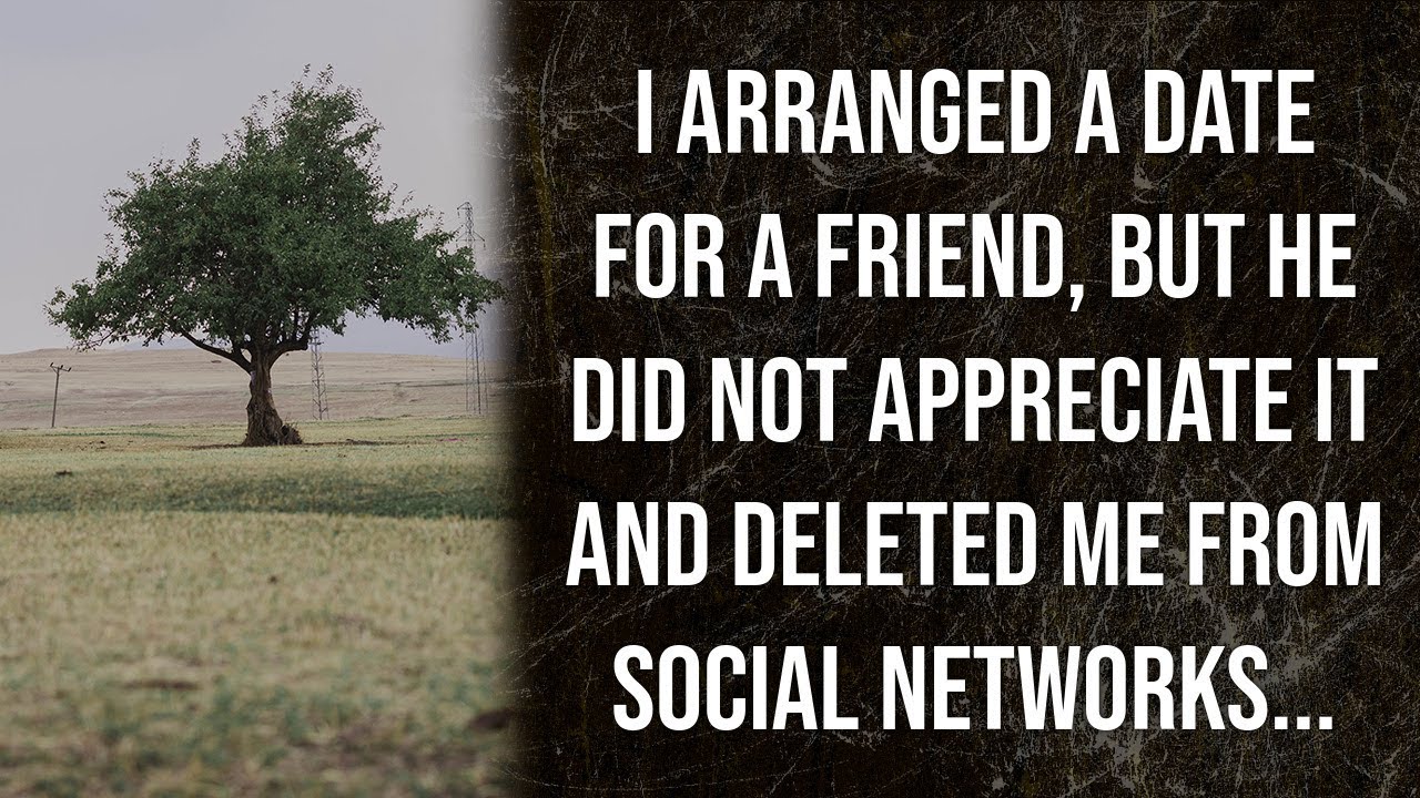 I arranged a date for a friend, but he did not appreciate it and ...