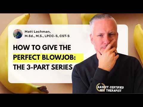 How to Give the Perfect Blowjob | The Complete 3-Part Series