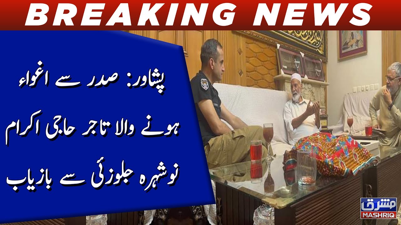 Peshawar: Saddar say aghwa hony wala tajur Haji Ikram Nowshera Jalozai ...