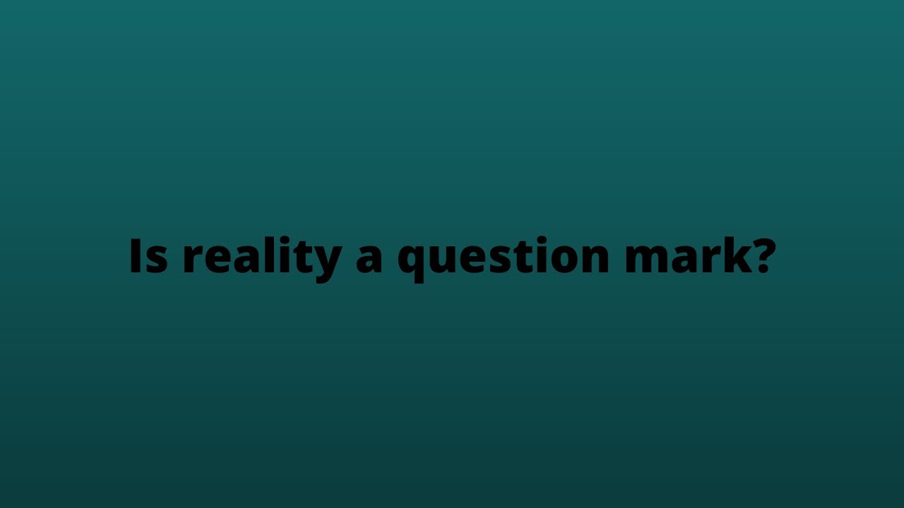 Is Reality a Question Mark? - YouTube
