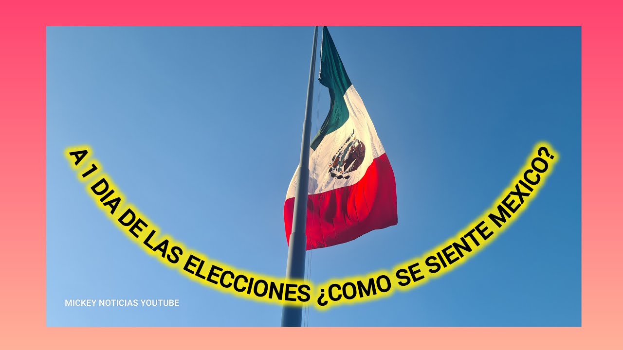 A 1 DIA DE LAS ELECCIONES MAS GRANDES, ¿COMO SE SIENTEN LOS MEXICANOS ...