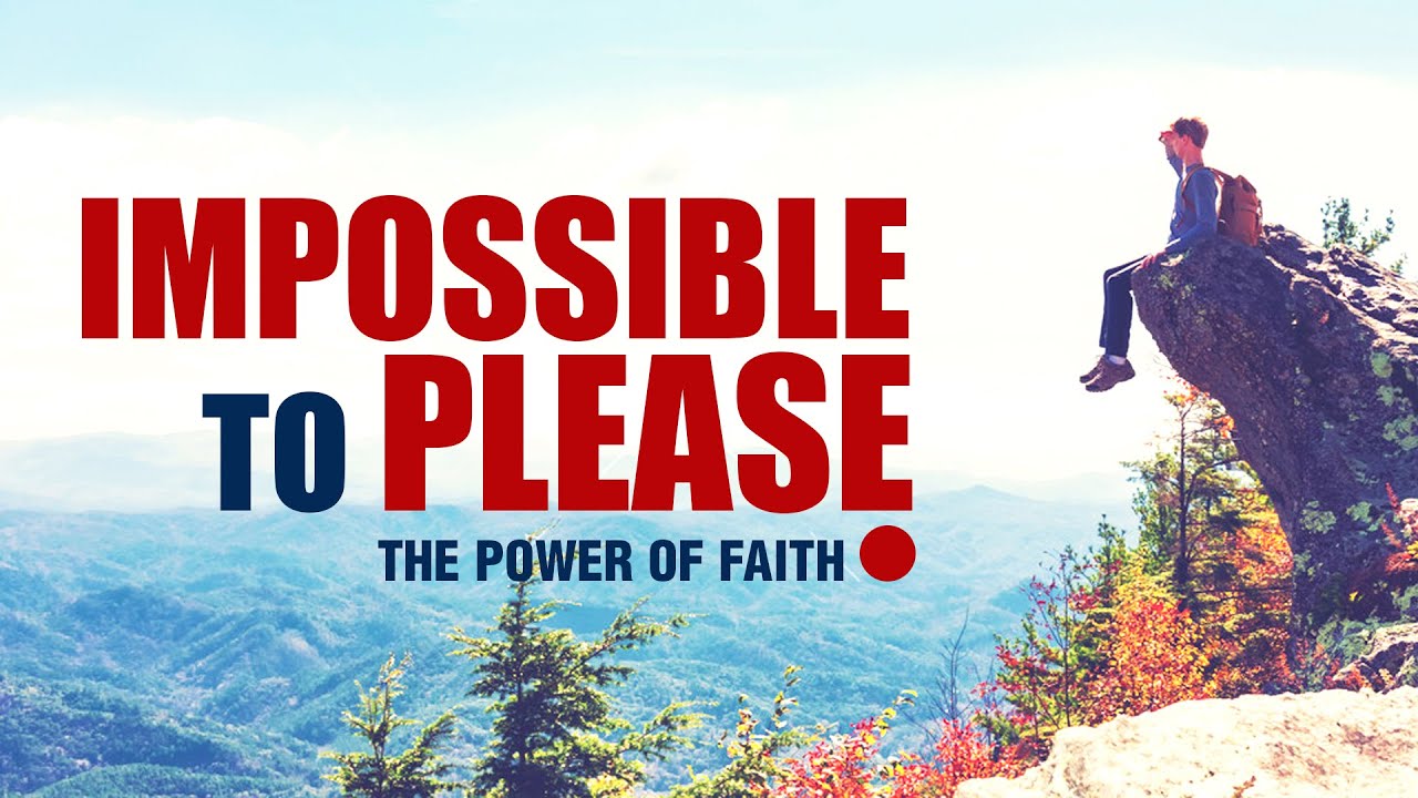 Without Faith It Is Impossible to Please God -The Power of Faith: He'll ...