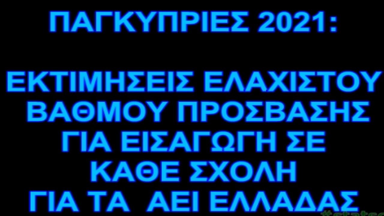 ΠΑΓΚ. 2021: ΕΚΤΙΜΗΣΕΙΣ ΕΛΑΧΙΣΤΟΥ ΒΑΘΜΟΥ ΠΡΟΣΒΑΣΗΣ ΓΙΑ ΕΙΣΑΓΩΓΗ ΣΕ ΚΑΘΕ ...