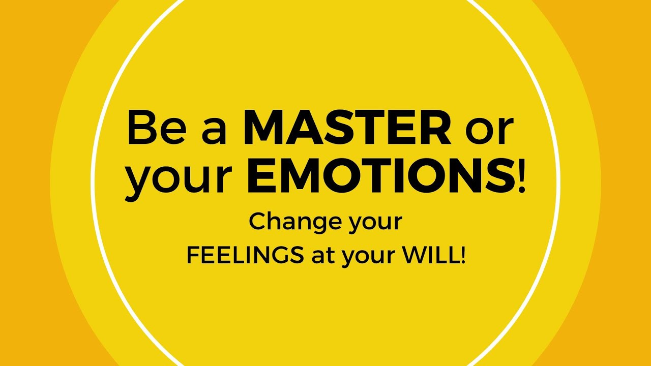 Be a MASTER or your EMOTIONS! Change your FEELINGS at your WILL ...