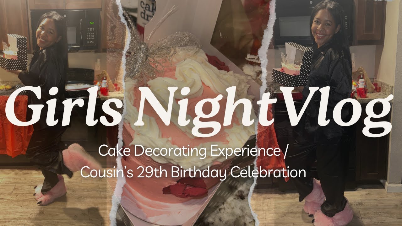 GIRLS NIGHT | CAKE BAKING EXPERIENCE | CELEBRATE MY COUSINS 29TH ...