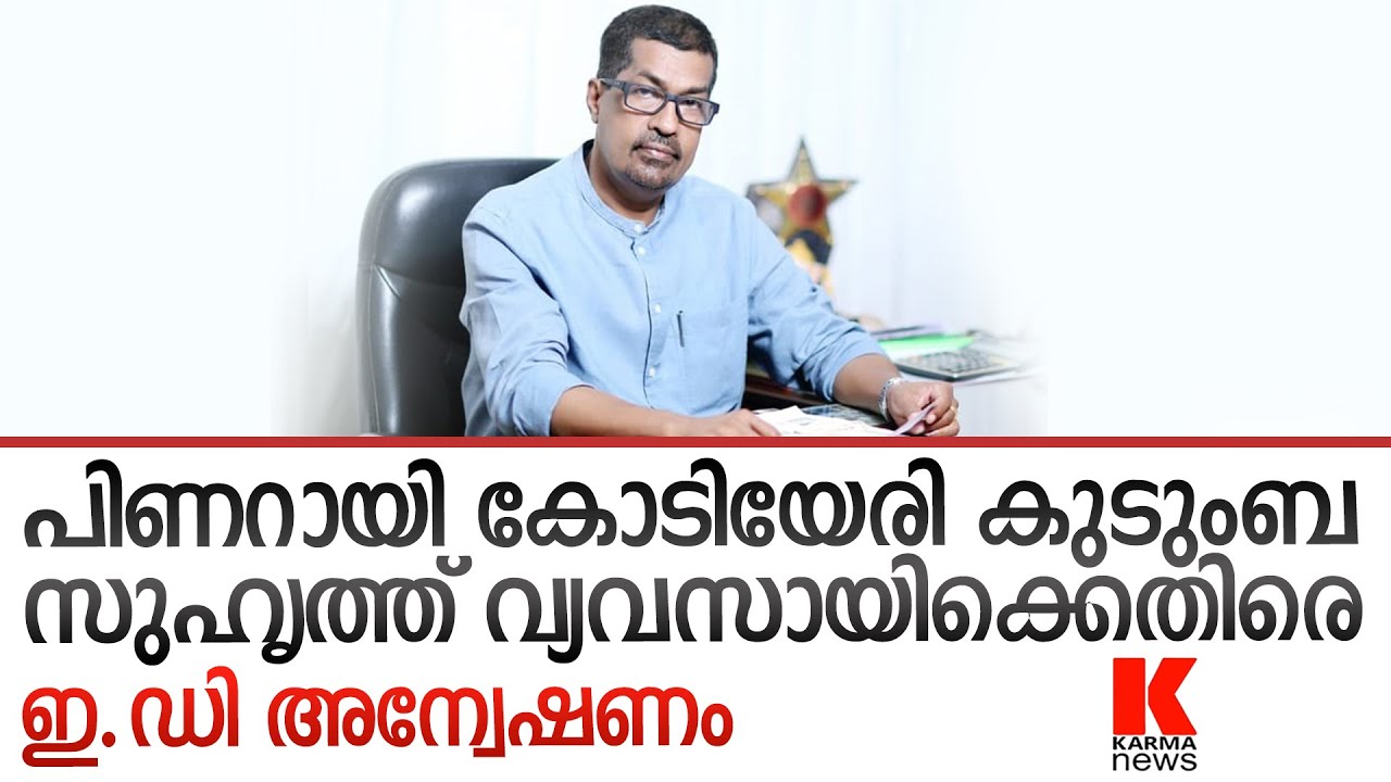 ഇ.ഡി.റഡാറിൽ പിണറായി കുടുംബ സുഹൃത്ത് വ്യവസായി എം.കെ.രമേശ് കുമാർ, M.K ...