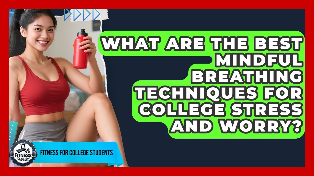 What Are The Best Mindful Breathing Techniques For College Stress And ...