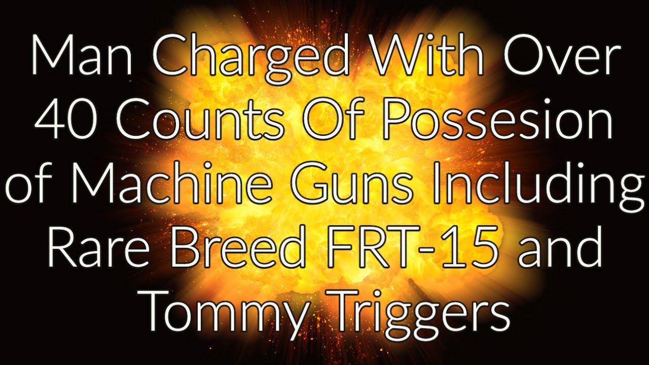 Man Arrested On Machine Gun Charges Including Forced Reset Triggers ...