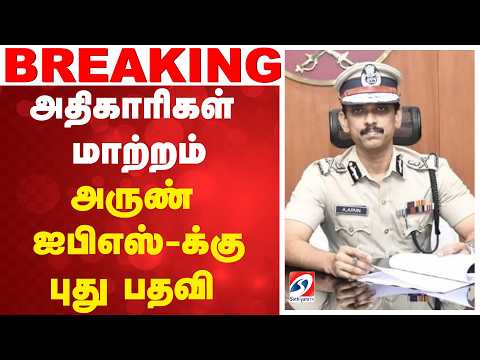 Breaking | Arun IPS New Posting | அதிகாரிகள் மாற்றம் - அருண் ஐபிஎஸ் -க்கு புது பதவி