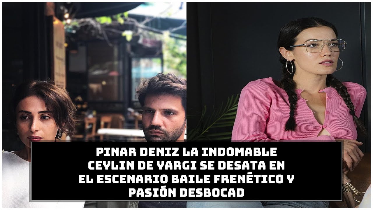 Pinar Deniz La Indomable Ceylin De Yargi Se Desata En El Escenario ...
