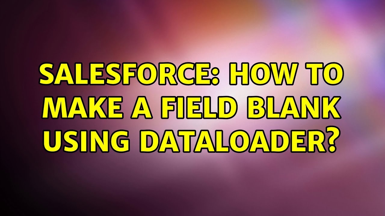 Salesforce How To Make A Field Blank Using Dataloader Youtube