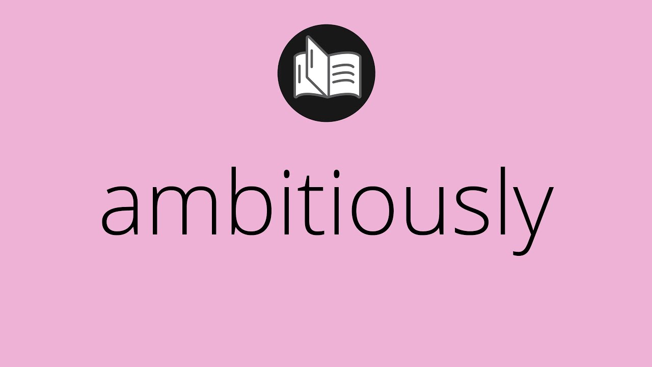 What AMBITIOUSLY means • Meaning of AMBITIOUSLY • ambitiously MEANING ...