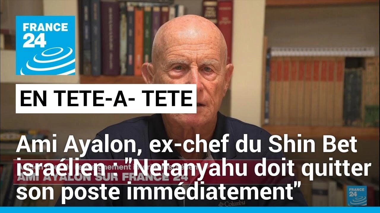 Ami Ayalon, ex-chef du Shin Bet israélien : "Netanyahu doit quitter son ...