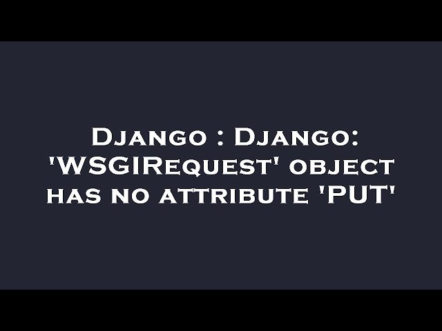 Wsgirequest Object Has No Attribute Data Today Lets 4130