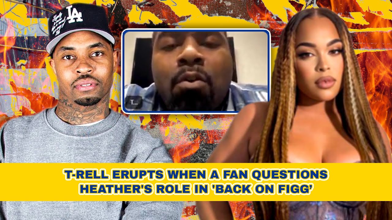 T-Rell Erupts When a Fan Questions Heather's Role in 'Back On Figg ...