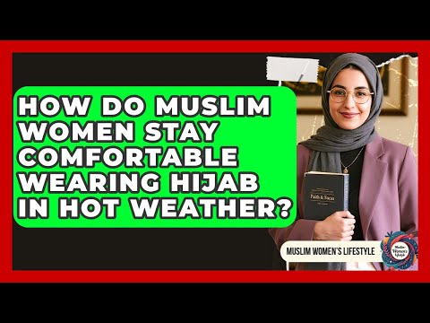 How Do Muslim Women Stay Comfortable Wearing Hijab In Hot Weather? - Muslim Womens Lifestyle