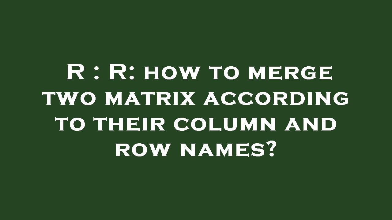 R R How To Merge Two Matrix According To Their Column And Row Names r-r-how-to-merge-two-matrix-according-to-their-column-and-row-names