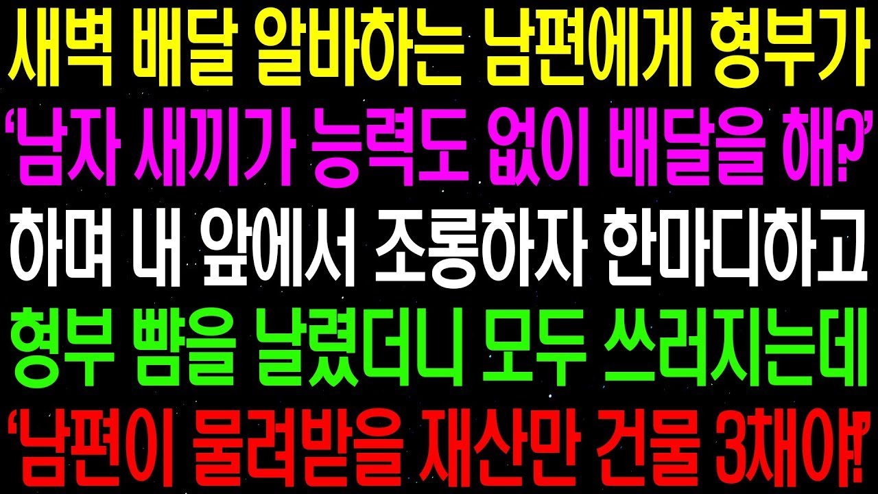 실화사연 새벽 배달 알바하는 남편에게 형부가 남자 새끼가 능력도 없이 배달을 해 하며 조롱하자 남편의 정체를 밝혔더니 대박