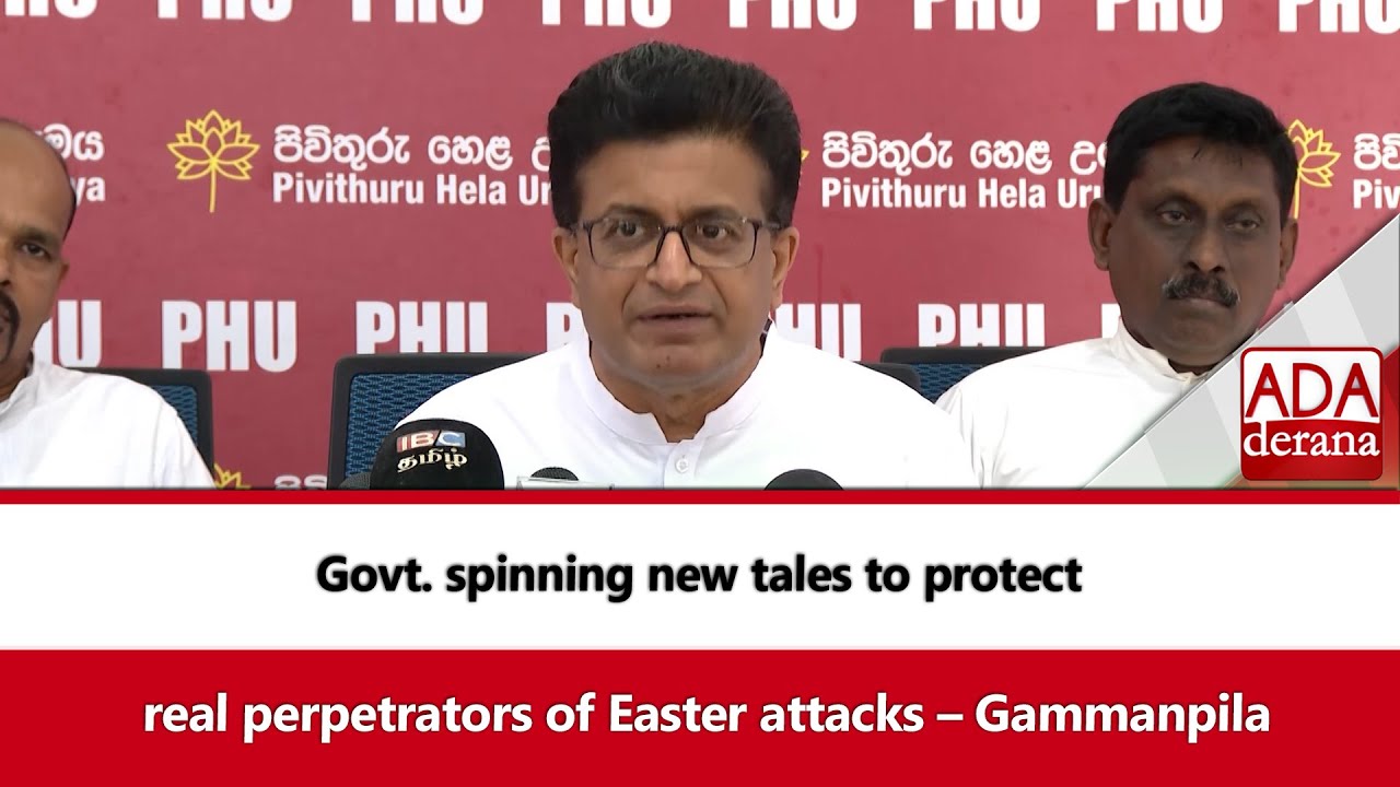 Govt. spinning new tales to protect real perpetrators of Easter attacks ...