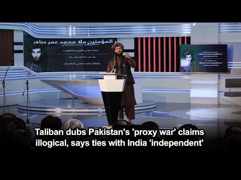 Taliban dubs Pakistan's 'proxy war' claims illogical, says ties with India 'independent'