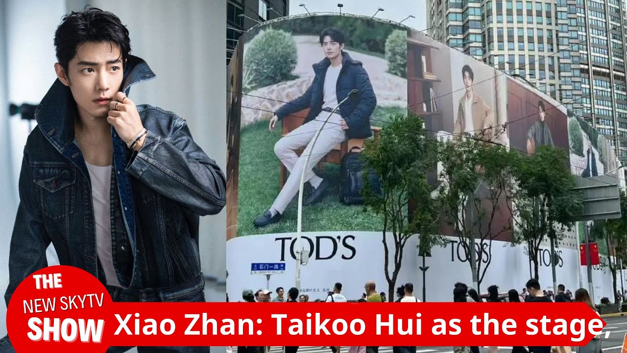 Xiao Zhan: Taikoo Hui is the stage for his superstar performance in TOD ...