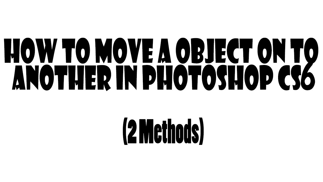 How to Move a Object on to Another in Photoshop CS6 (2 Methods) - YouTube