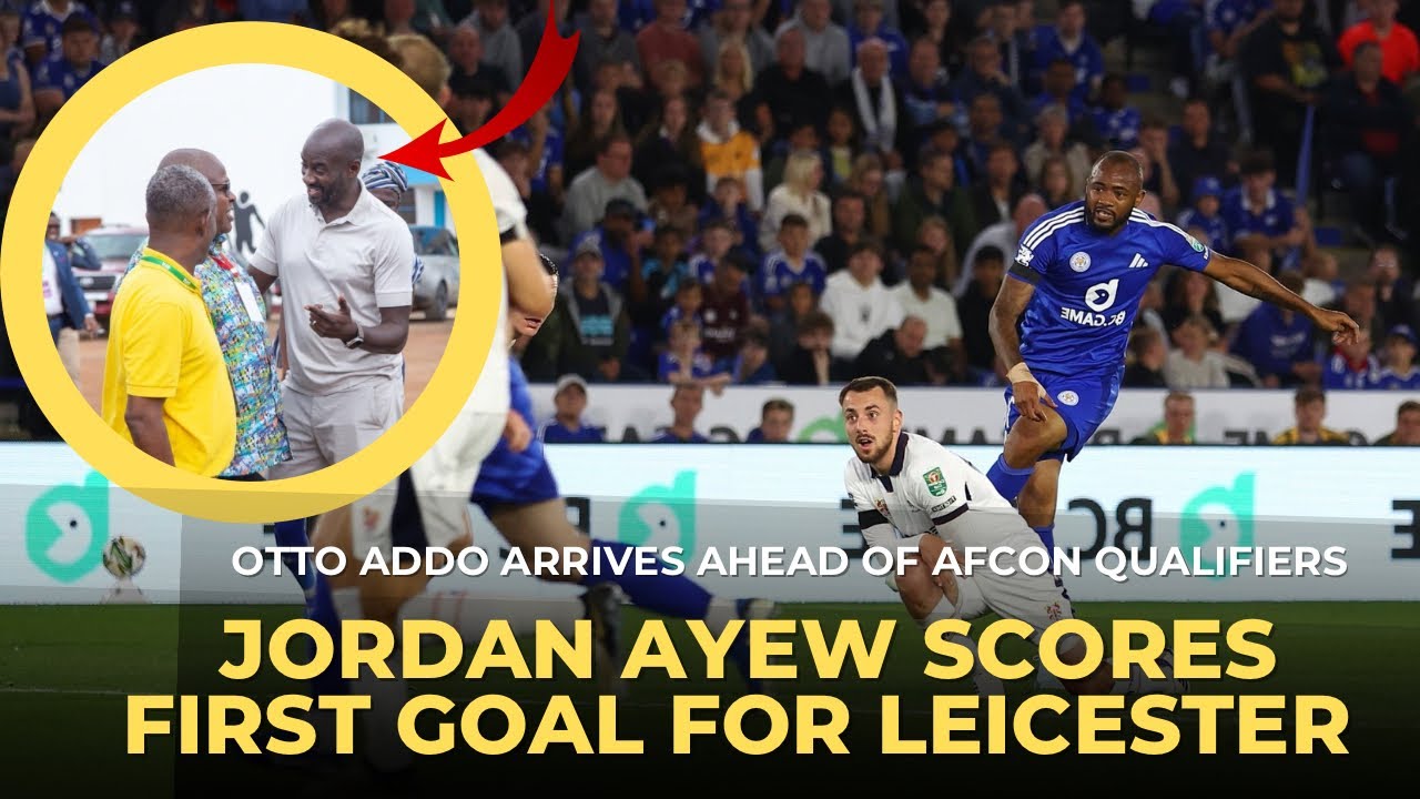 JORDAN AYEW SCORES FIRST GOAL FOR LEICESTER, OTTO ADDO ARRIVES & TARIQ ...