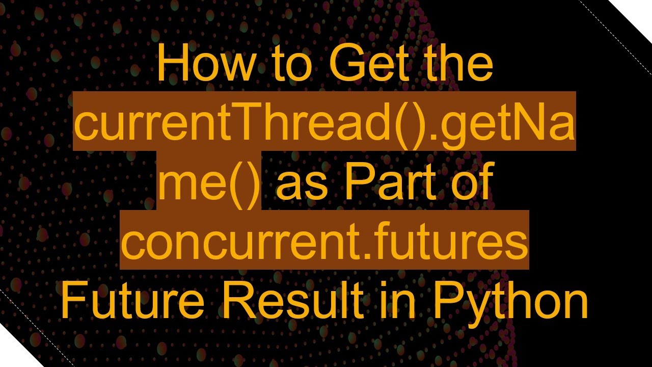 How to Get the currentThread().getName() as Part of concurrent.futures Future Result in Python ...