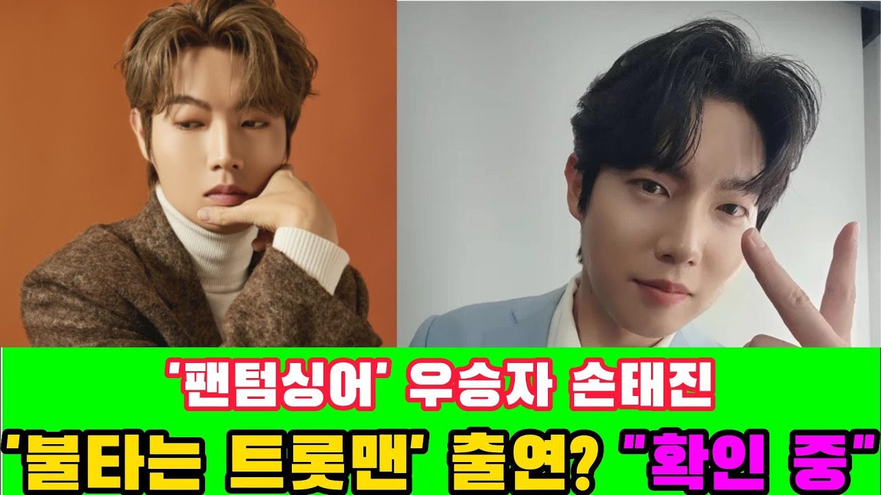 팬텀싱어 우승자 손태진 불타는 트롯맨 출연 확인 중 손태진노래모음 손태진불타는트롯맨 손태진백만송이장미 손태진상사화 손태진여자친구 손태진미워도다시한번