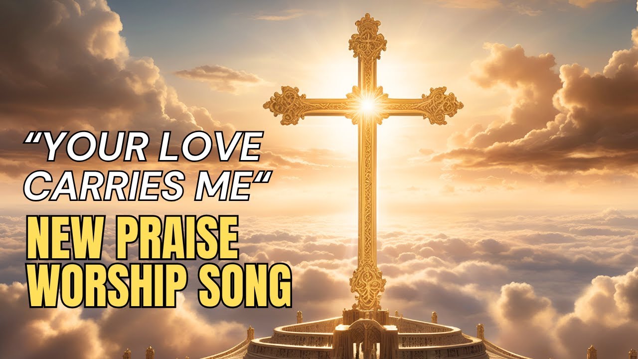 Your Love Carries Me 🎵 | New Praise & Worship Gospel Songs 2025 ...
