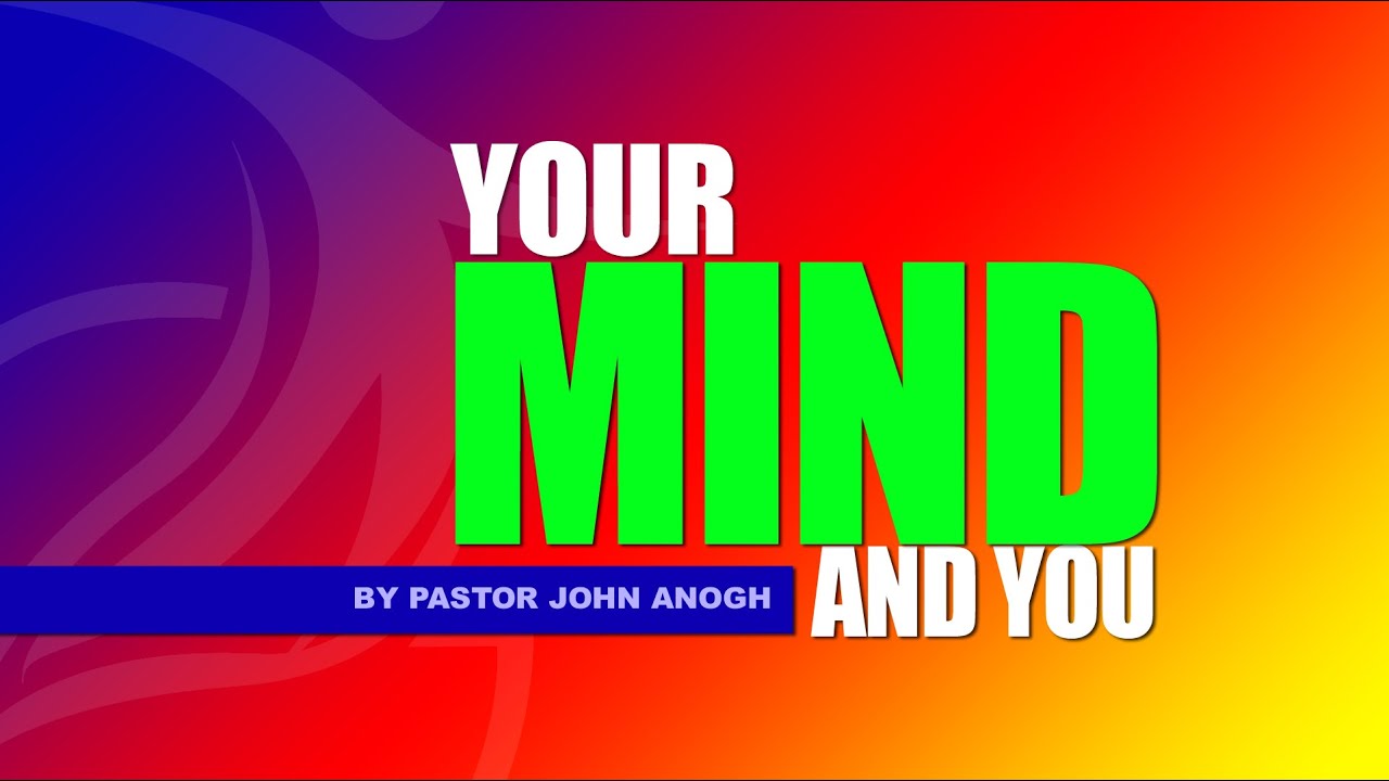 YOUR MIND AND YOU BY PASTOR JOHN ANOGH ITSEH - YouTube