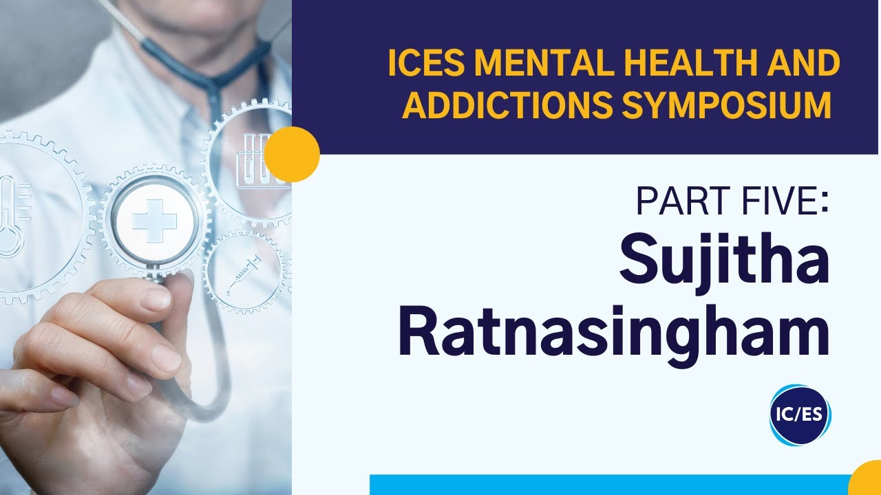 ICES Mental Health & Addictions Symposium Pt 5: Sujitha Ratnasingham ...