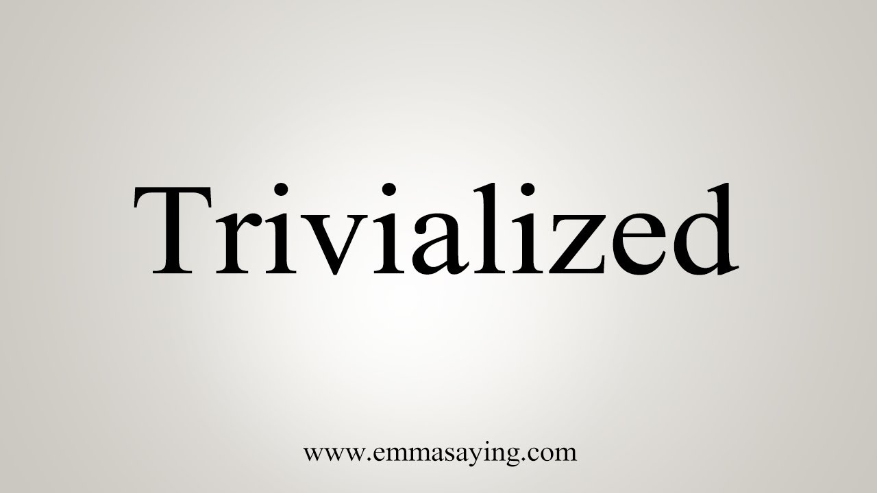 How To Say Trivialized - YouTube