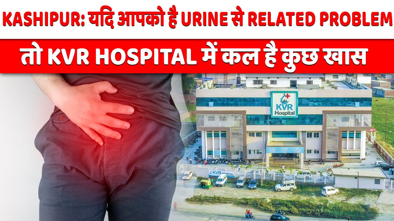 *Kashipur: यदि आपको है Urine से Related Problem, तो KVR Hospital में कल ...
