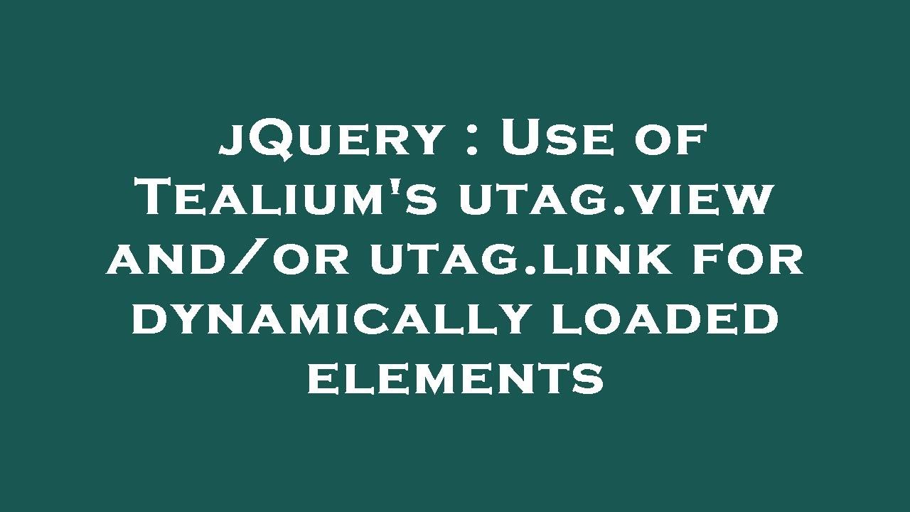 jQuery : Use of Tealium's utag.view and/or utag.link for dynamically ...