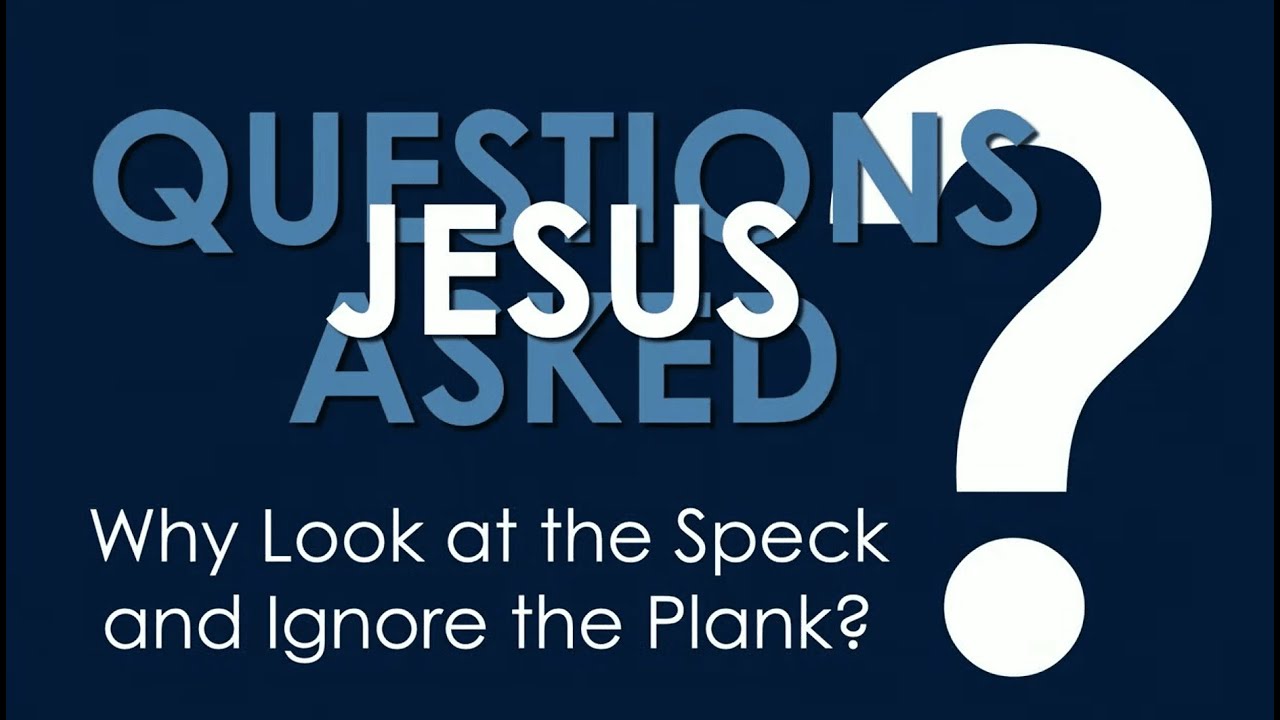 QUESTIONS JESUS ASKED #2 - Why Look At The Speck and Ignore The Plank ...