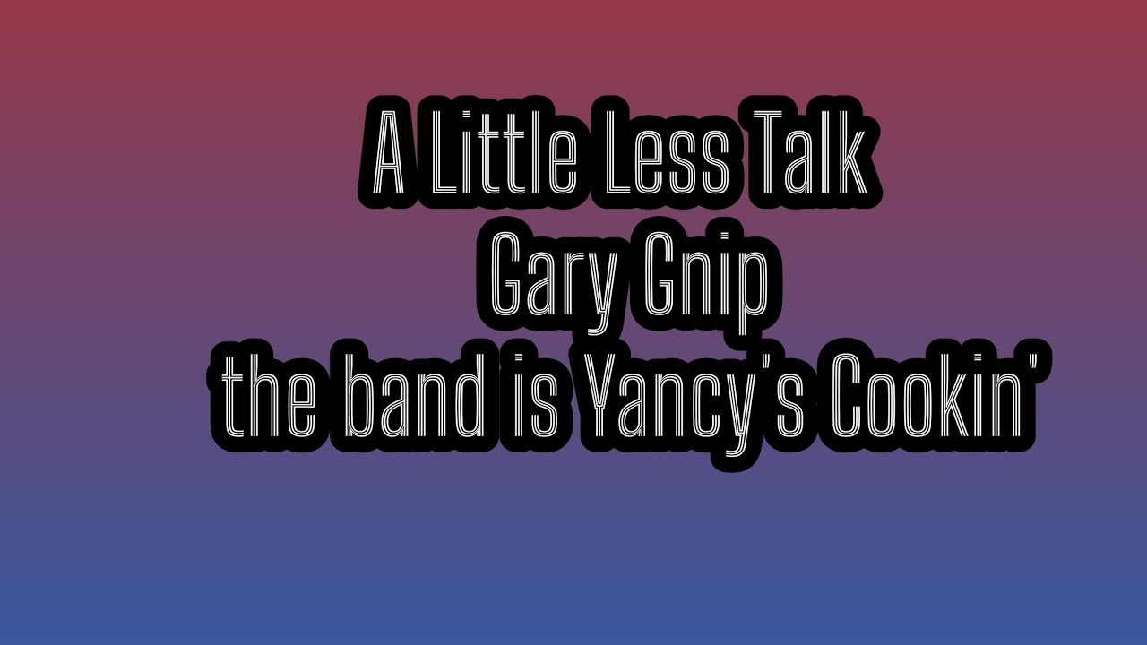 A Little Less Talk - features Gary Gnip and Yancy's Cookin band - YouTube