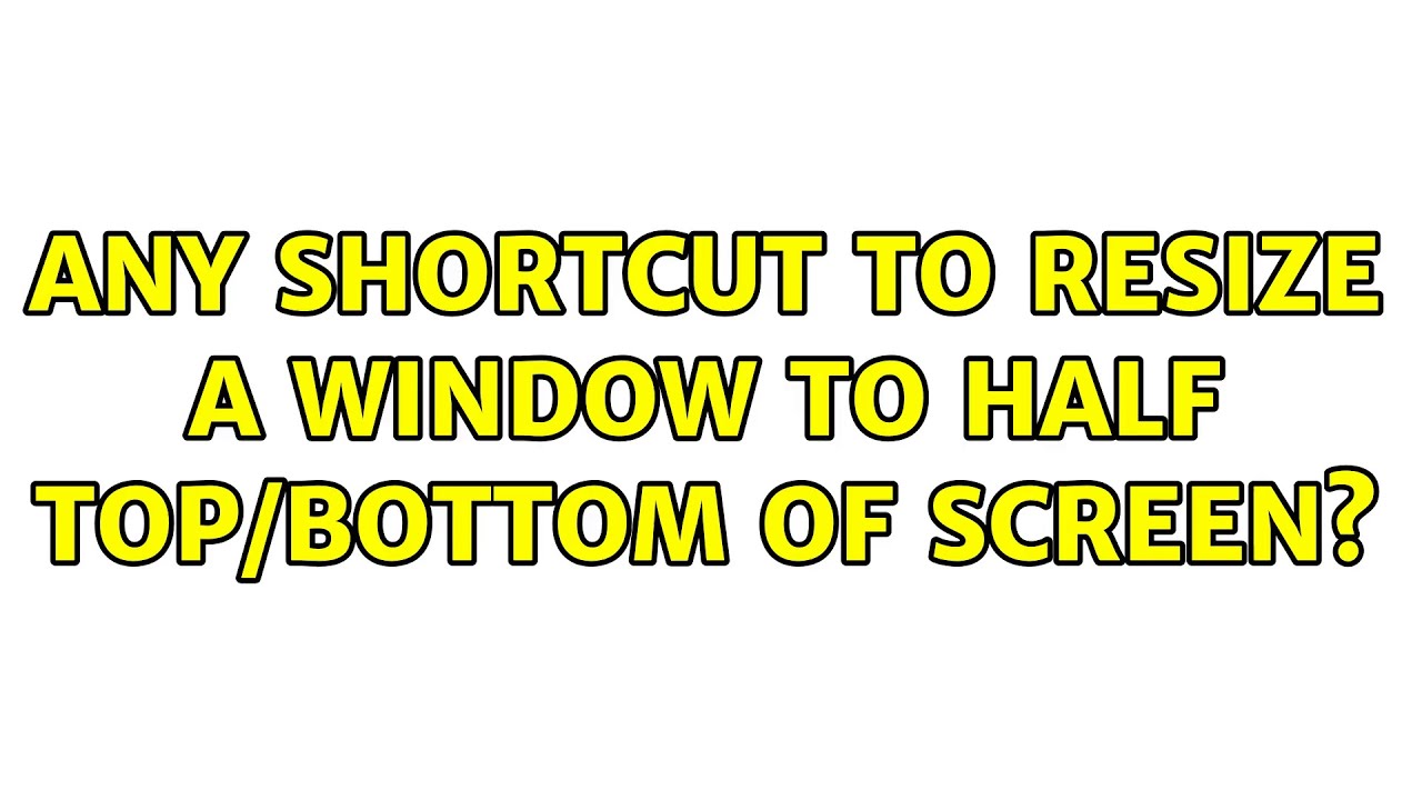 Any shortcut to resize a window to half top/bottom of screen? (3 ...