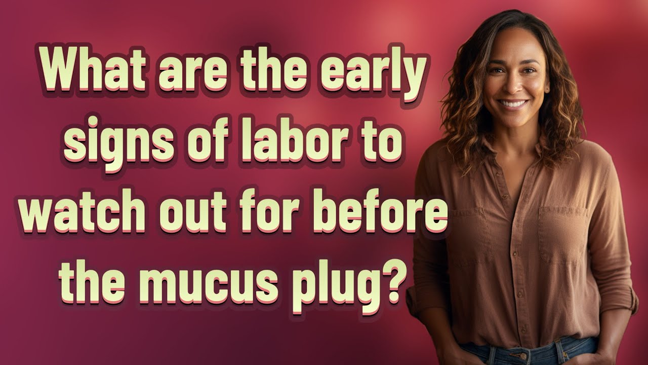 What are the early signs of labor to watch out for before the mucus ...