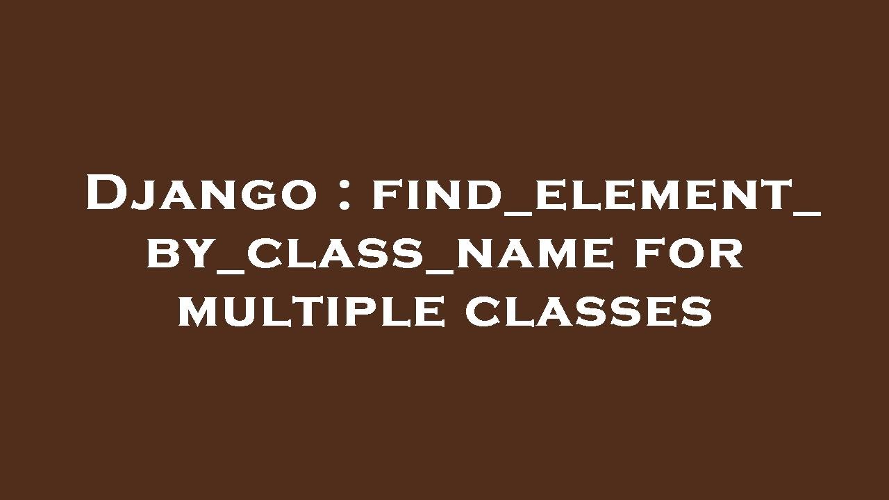 Django : find_element_by_class_name for multiple classes - YouTube