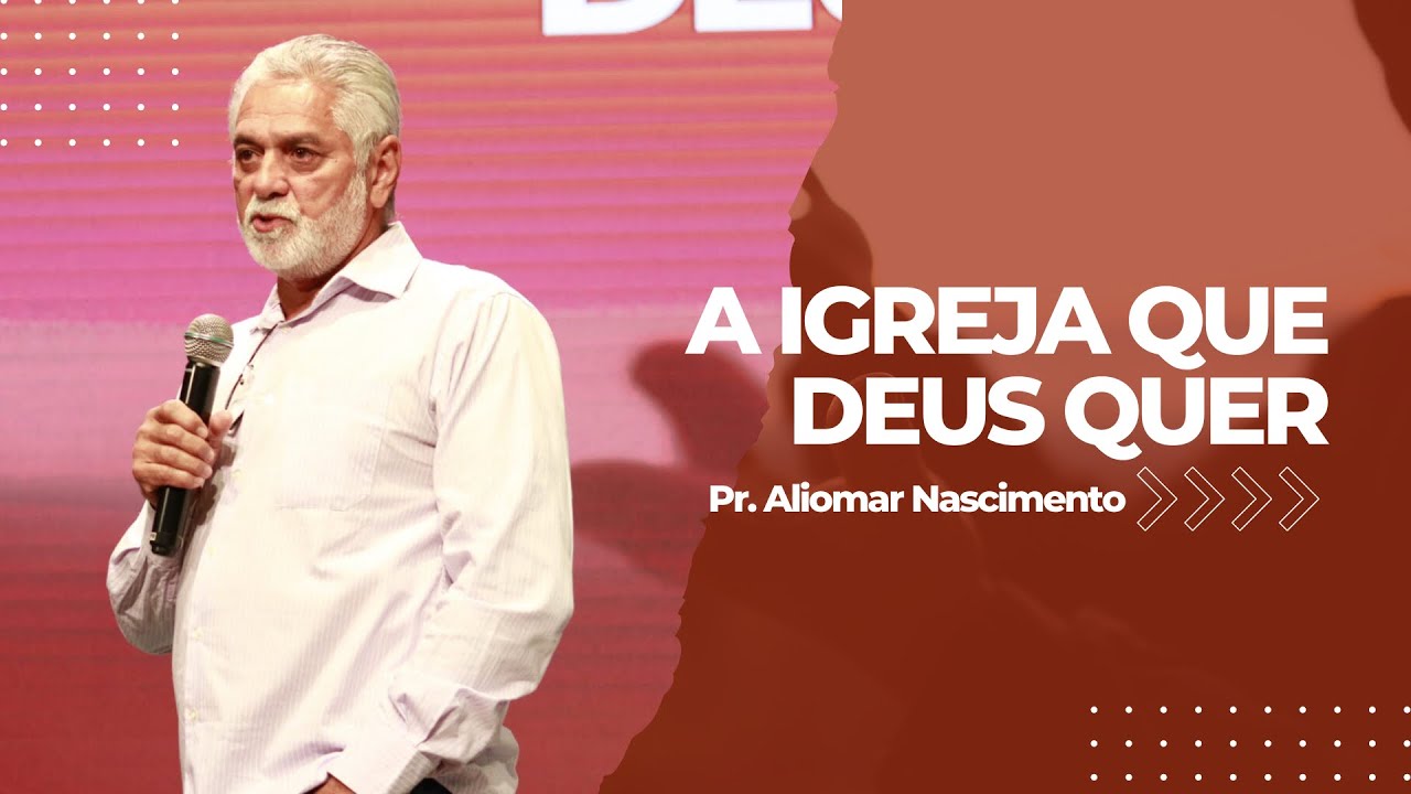 A IGREJA QUE DEUS QUER | Pr. Aliomar Nascimento - YouTube