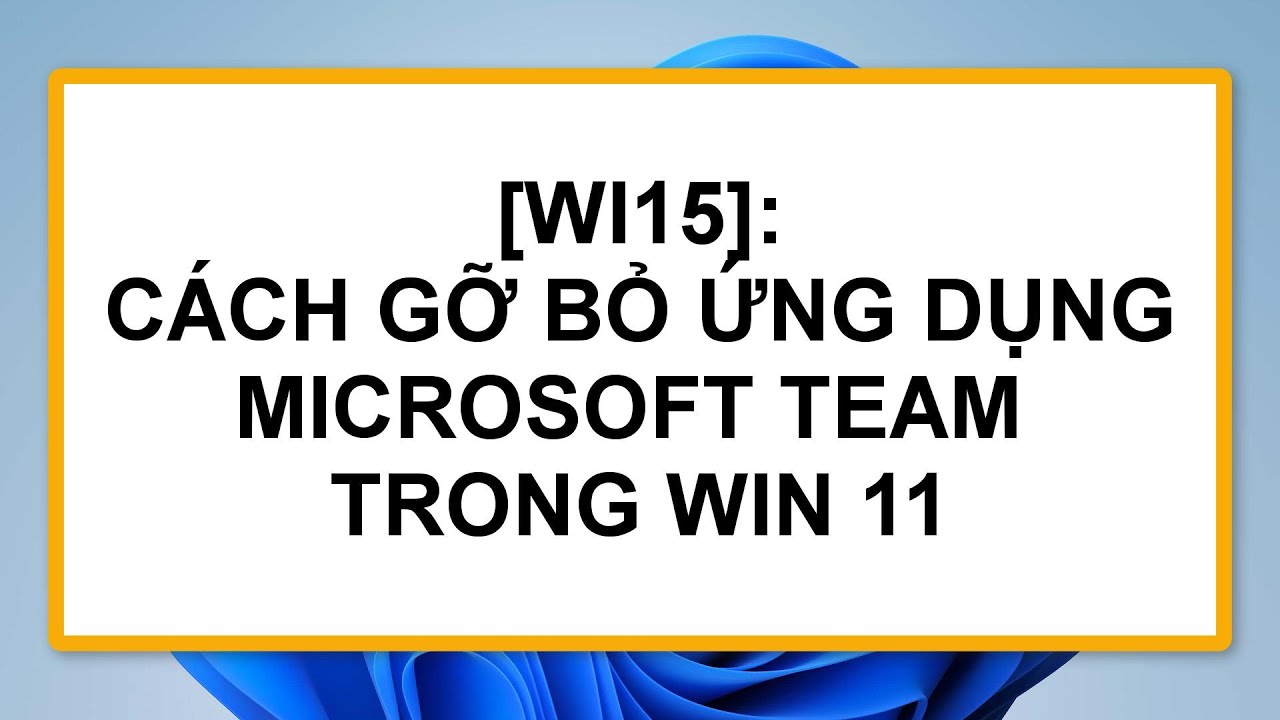 PHẦN 1-WINDOW | [WI15]: Cách Gỡ Bỏ Ứng Dụng Microsoft Team Trong Win 11 ...
