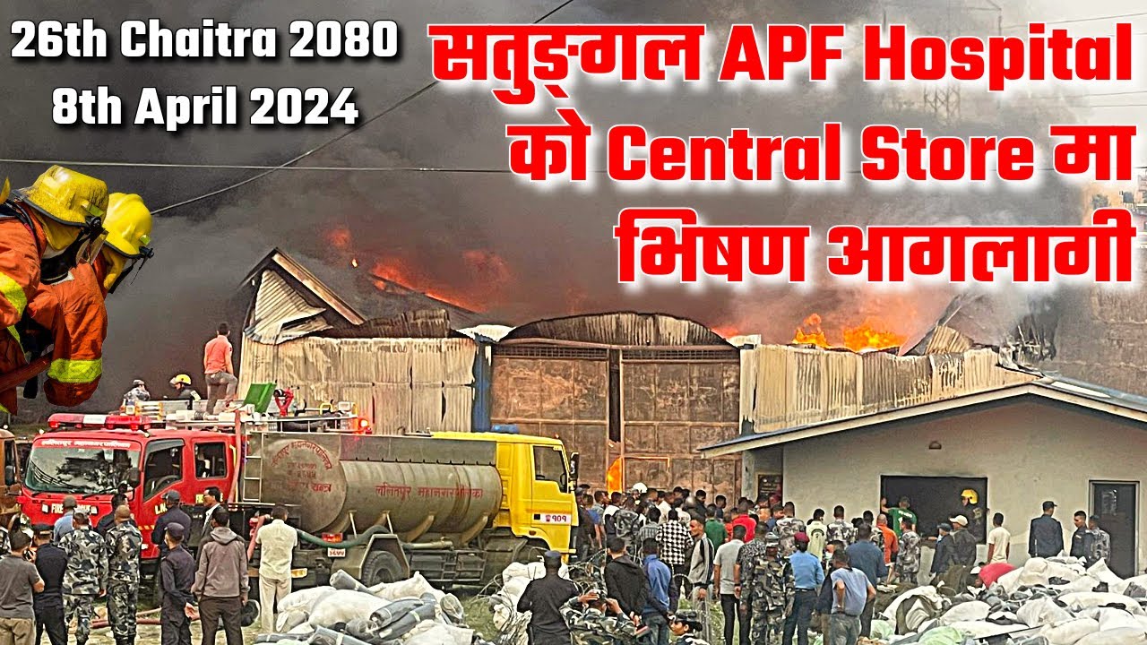 Huge Fire at APF Hospital Central Store | Satungal | Kathmandu | 8th ...