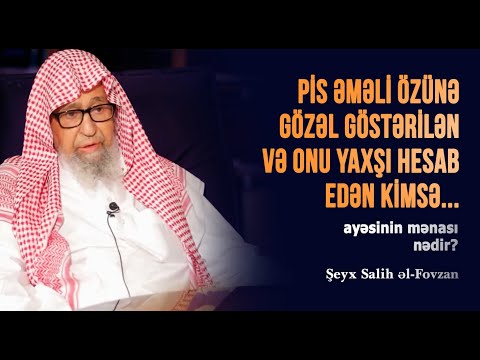 Pis əməli özünə gözəl göstərilən və onu yaxşı hesab edən kimsə ayəsinin mənası nədir? \\ Şeyx Fovzan