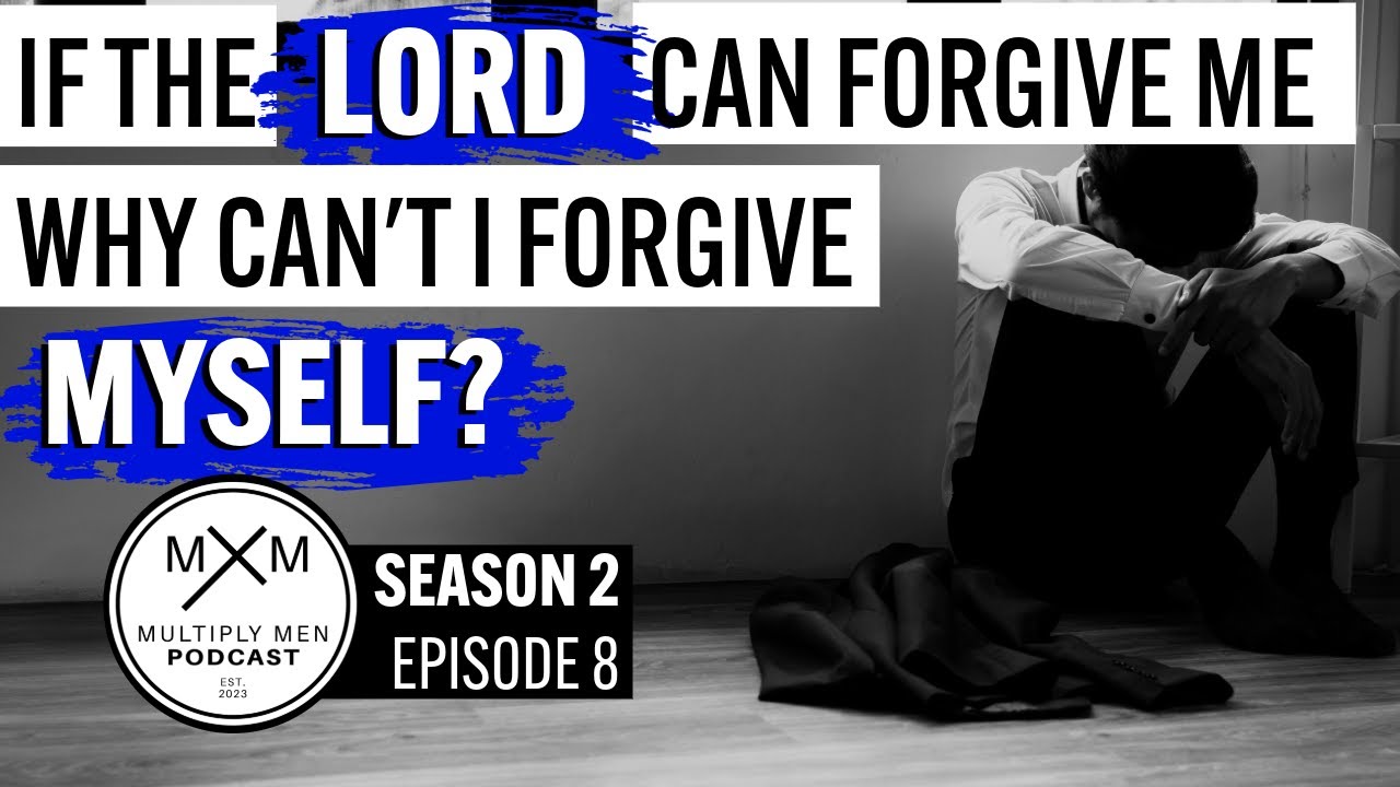 If the Lord can forgive me, why can't I forgive myself? - Multiply Men ...